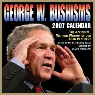 George W. Bushisms 2007 Calendar: The Accidental Wit and Wisdom of Our ...