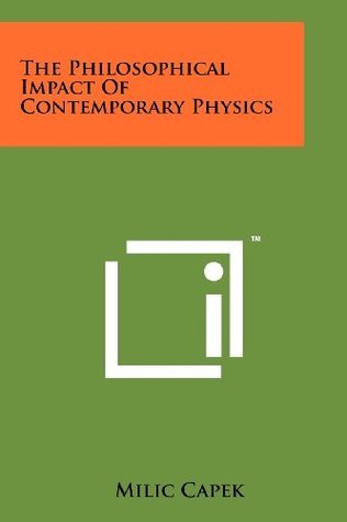 The Philosophical Impact Of Contemporary Physics by Milic Capek | Goodreads