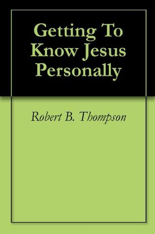 Getting To Know Jesus Personally by Robert B. Thompson | Goodreads