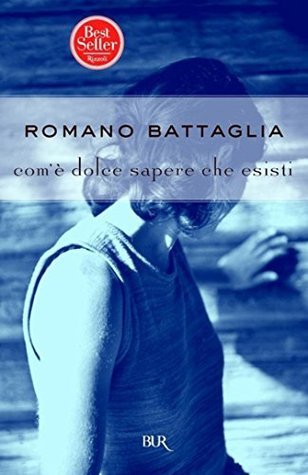 Com'è dolce sapere che esisti by Romano Battaglia | Goodreads