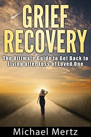 Grief Recovery: The Ultimate Guide to Get Back to Living after Loss of ...