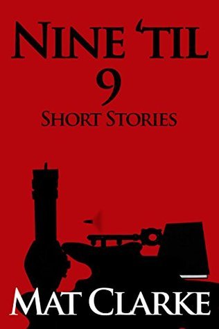 Nine til 9 Short Stories by Mat Clarke | Goodreads