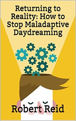 Returning to Reality: How to Stop Maladaptive Daydreaming by Robert ...
