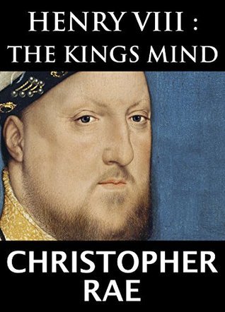 The King's Mind (Henry VIII Book 1) by Christopher Rae | Goodreads