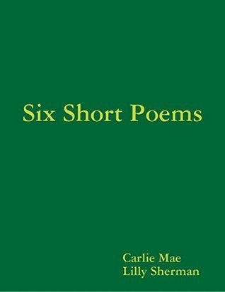 Six Short Poems by Carlie Mae | Goodreads