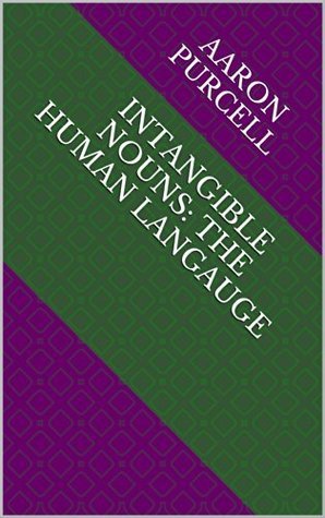 Intangible Nouns: The Human Langauge by Aaron Purcell | Goodreads