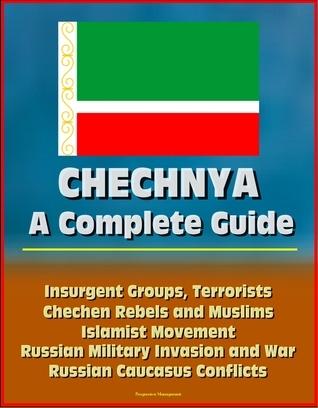 Chechnya: A Complete Guide - Insurgent Groups, Terrorists, Chechen ...