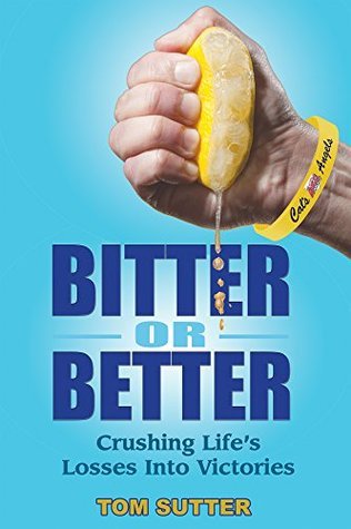 Bitter or Better: Crushing Life's Losses Into Victories by Tom Sutter ...