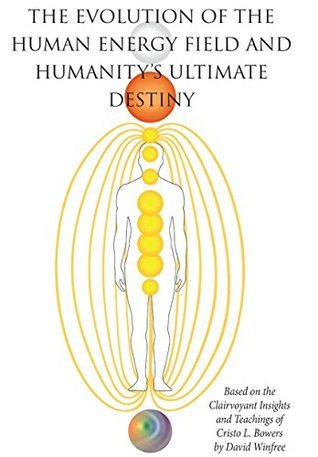 THE EVOLUTION OF THE HUMAN ENERGY FIELD AND HUMANITY'S ULTIMATE DESTINY ...