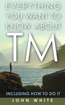 Everything You Want to Know About TM: Including How to Do It by John ...