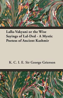 Lalla-Vakyani or the Wise Sayings of Lal-Ded - A Mystic Poetess of ...