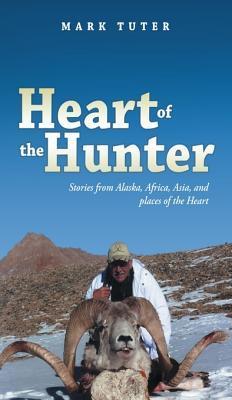 Heart of the Hunter: Stories from Alaska, Africa, Asia, and Places of ...