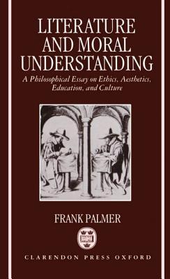 Literature and Moral Understanding: A Philosophical Essay on Ethics ...