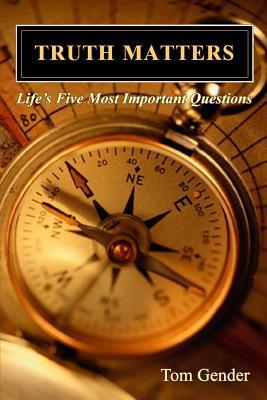 Truth Matters: Life’s Five Most Important Questions by Tom Gender ...