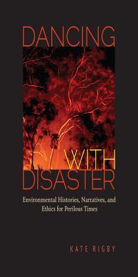 Dancing with Disaster: Environmental Histories, Narratives, and Ethics for Perilous Times by ...