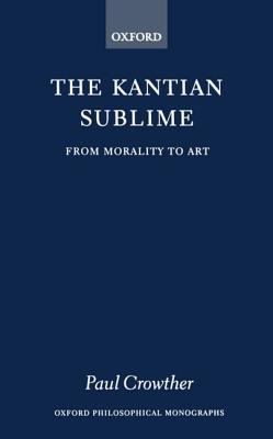 The Kantian Sublime: From Morality to Art by Paul Crowther | Goodreads