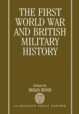 The First World War and British Military History by Brian Bond | Goodreads