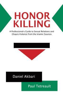 Honor Killing: A Professional's Guide to Sexual Relations and Ghayra Violence from the Islamic ...