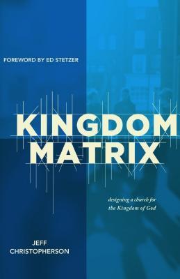 The Kingdom Matrix: Designing a Church for the Kingdom of God by Jeff ...