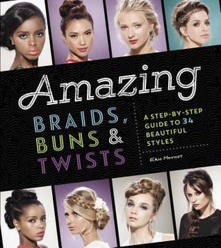 Amazing Braids, Buns & Twists: A Step-by-Step Guide to 34 Beautiful ...