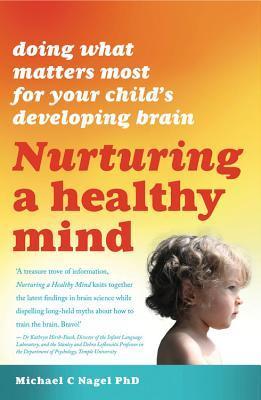 Nurturing a Healthy Mind: Doing What Matters Most for Your Child's Developing Brain by Michael C ...