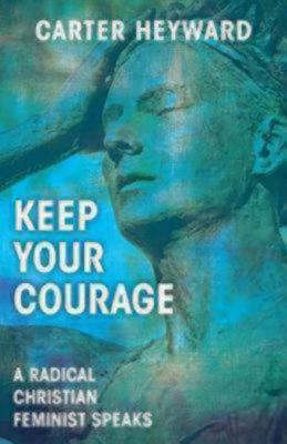 Keep Your Courage: A Radical Christian Feminist Speaks by Carter ...