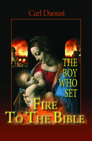 The Boy Who Set Fire to the Bible by Carl Daoust | Goodreads