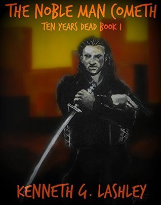 The Noble Man Cometh (Ten Years Dead Book 1) by Kenneth Lashley | Goodreads