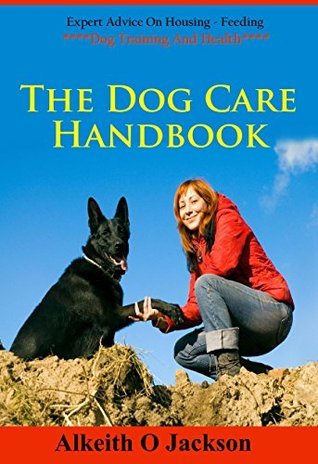 The Dog Care Handbook: Expert Advice on Housing - Feeding by Alkeith O ...
