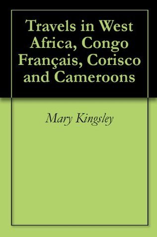 Travels in West Africa, Congo Français, Corisco and Cameroons by Mary H ...