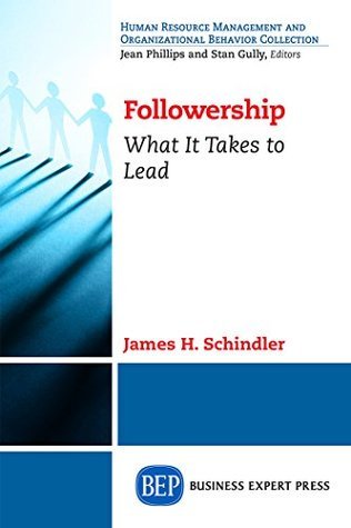 Followership: What It Takes to Lead by James H. Schindler | Goodreads