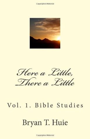 Here a Little, There a Little: Vol. 1. Bible Studies by Bryan T. Huie ...