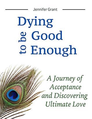 Dying to be Good Enough: A Journey of Acceptance and Discovering ...