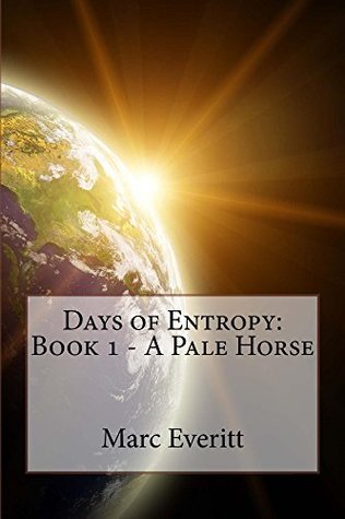 Days of Entropy: Book 1 - A Pale Horse by Marc Everitt | Goodreads