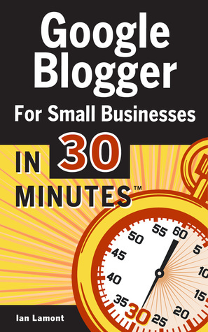Google Blogger For Small Businesses In 30 Minutes by Ian Lamont | Goodreads