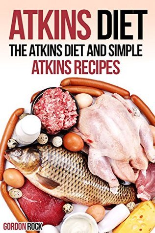 Atkins Diet: The Atkins Diet and Simple Atkins Recipes by Gordon Rock | Goodreads