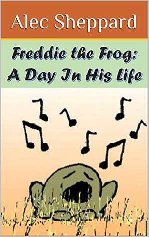 Freddie the Frog: A Day in His Life by Alec Sheppard | Goodreads