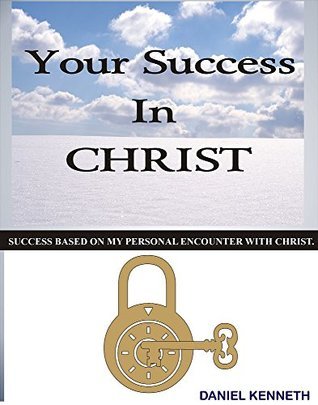Your Success in Christ: Success based on my personal encounter with ...