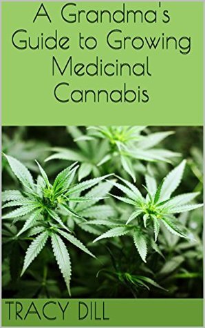 Grandma's Tips on Growing Medicinal Cannabis by Tracy Dill | Goodreads
