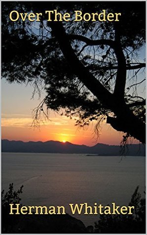 Over The Border by Herman Whitaker | Goodreads