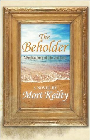 The Beholder "A Rediscovery of Life and Love" by Mort Keilty | Goodreads