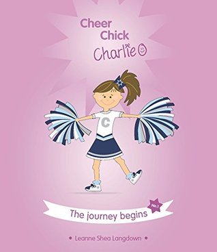 Cheer Chick Charlie: The Journey Begins by Leanne Shea Langdown | Goodreads