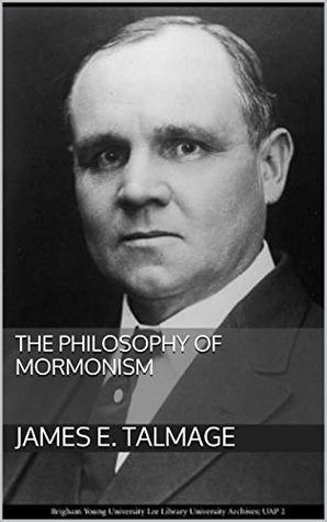 The Philosophy of Mormonism by James E. Talmage | Goodreads