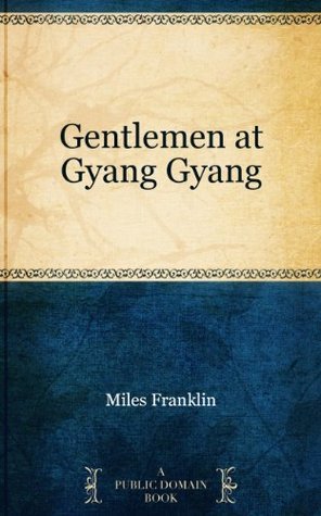 Gentlemen at Gyang Gyang by Miles Franklin | Goodreads