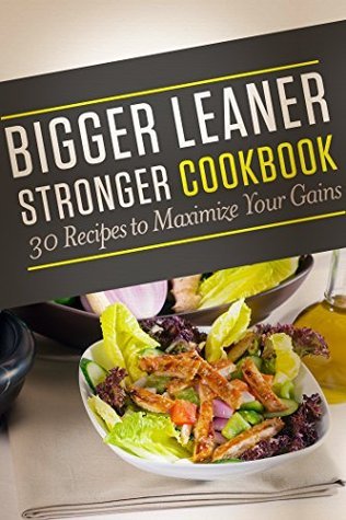 Bigger Leaner Stronger Cookbook: 30 Recipes to Maximize your Gains by ...