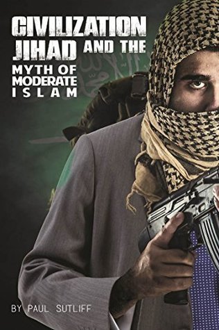 Civilization Jihad and the Myth of "Moderate" Islam by Paul Sutliff ...