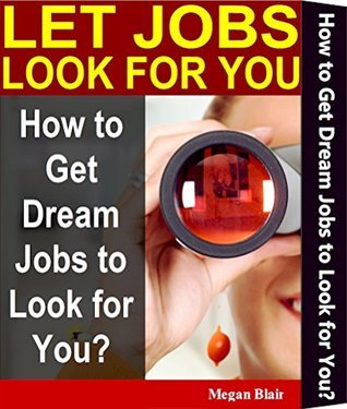 Let Jobs Look for You: How to Get Dream Jobs to Look for You?: How To ...
