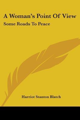 A Woman's Point Of View: Some Roads To Peace by Harriot Stanton Blatch ...