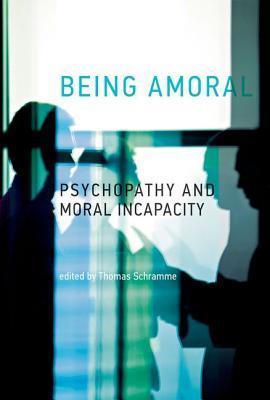Being Amoral: Psychopathy and Moral Incapacity by Thomas Schramme ...