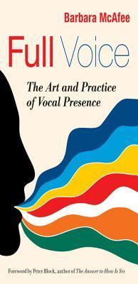 Full Voice: The Art and Practice of Vocal Presence by Barbara McAfee ...